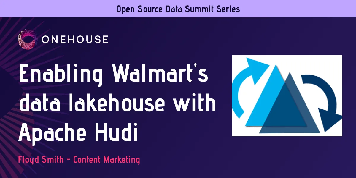 Enabling Walmart's Data Lakehouse With Apache Hudi™
